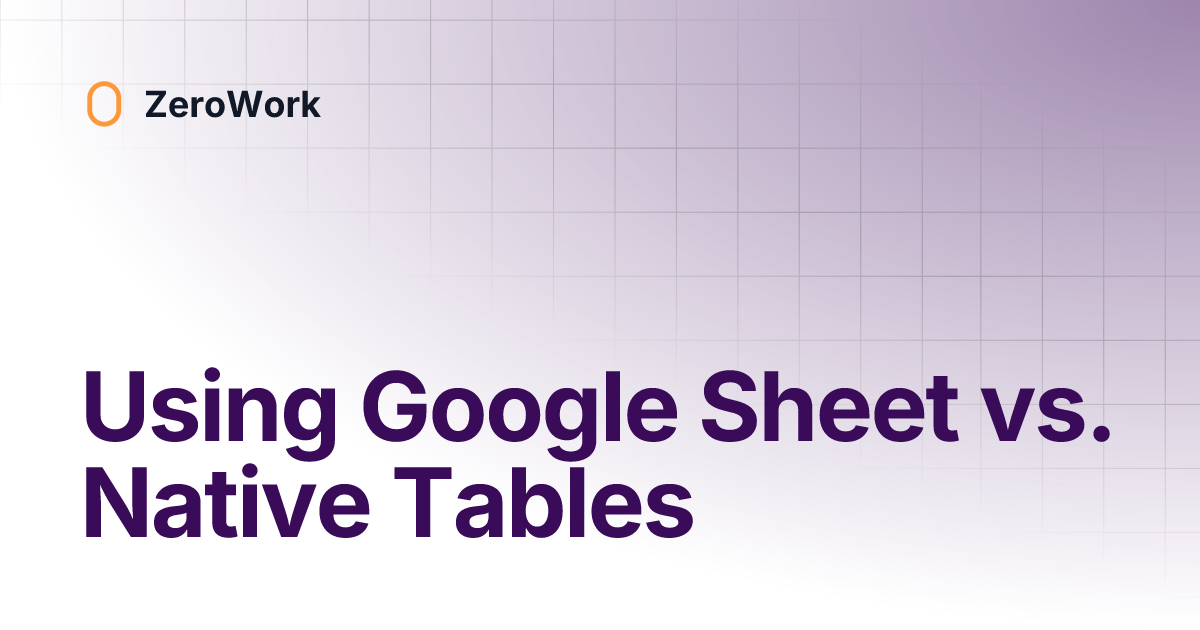 Using Google Sheet vs. Native Tables | ZeroWork