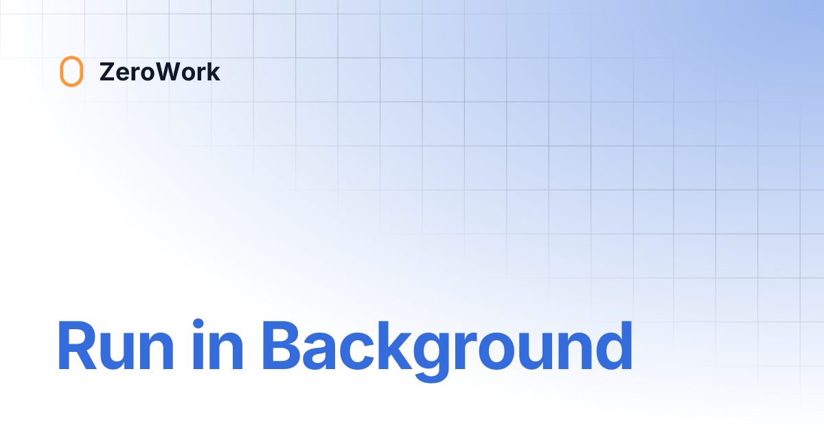 Run in Background | ZeroWork