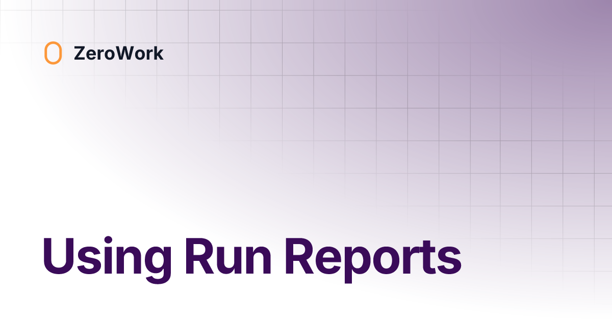 Using Run Reports | ZeroWork